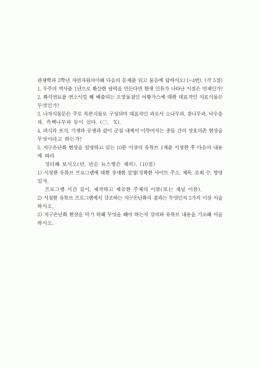 관광학과 3학년 자연자원의이해 다음의 문제를 읽고 물음에 답하시오(1~4번). (각 5점) 1. 우주의 역사를 1년으로 환산한 달력을 만든다면 현생 인류가 나타난 시점은 언제인가?  2. 화석연료를 연소시킬 때 배출되는 오염물질인 아황가스에 대한 대표적인 지표식물은 무엇인가?