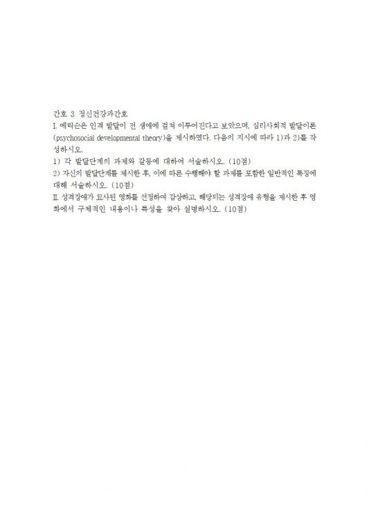 간호 3 정신건강과간호 I. 에릭슨은 인격 발달이 전 생애에 걸쳐 이루어진다고 보았으며, 심리사회적 발달이론(psychosocial developmental theory)을 제시하였다. 다음의 지시에 따라 1)과 2)를 작성하시오.  1) 각 발달단계의 과제와 갈등에 대하여 서술하시오. (10점) 2)