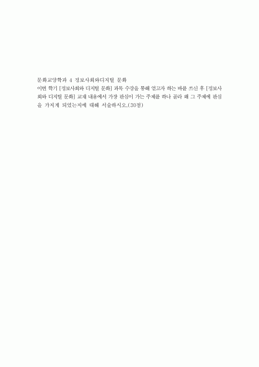 문화교양학과 4 정보사회와디지털 문화 이번 학기 [정보사회와 디지털 문화] 과목 수강을 통해 얻고자 하는 바를 쓰신 후 [정보사회와 디지털 문화] 교재 내용에서 가장 관심이 가는 주제를 하나 골라 왜 그 주제에 관심을 가지게 되었는지에 대해 서술하시오.(30점)