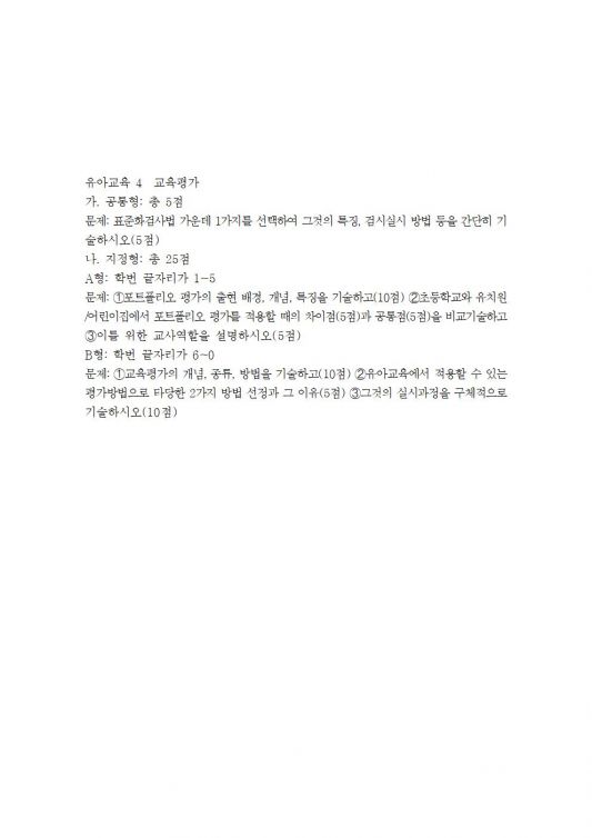 유아교육 4  교육평가 가. 공통형: 총 5점 문제: 표준화검사법 가운데 1가지를 선택하여 그것의 특징, 검시실시 방법 등을 간단히 기술하시오(5점)  나. 지정형: 총 25점 A형: 학번 끝자리가 1~5 문제: ➀포트폴리오 평가의 출현 배경, 개념, 특징을 기술하고(10점) ➁초등학교