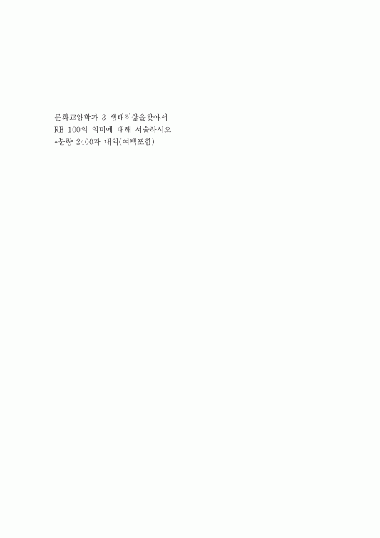 문화교양학과 3 생태적삶을찾아서 RE 100의 의미에 대해 서술하시오  *분량 2400자 내외(여백포함)
