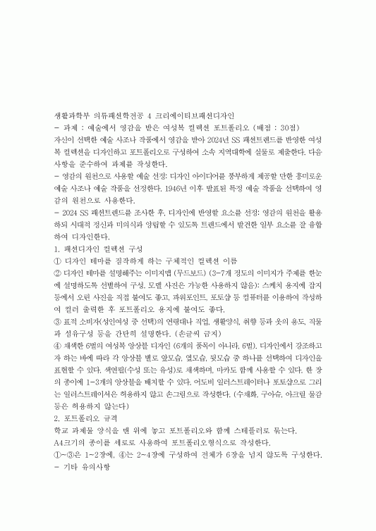 생활과학부 의류패션학전공 4 크리에이티브패션디자인 - 과제 : 예술에서 영감을 받은 여성복 컬렉션 포트폴리오 (배점 : 30점)  자신이 선택한 예술 사조나 작품에서 영감을 받아 2024년 SS 패션트렌드를 반영한 여성복 컬렉션을 디자인하고 포트폴리오로 구성하여 소속 지