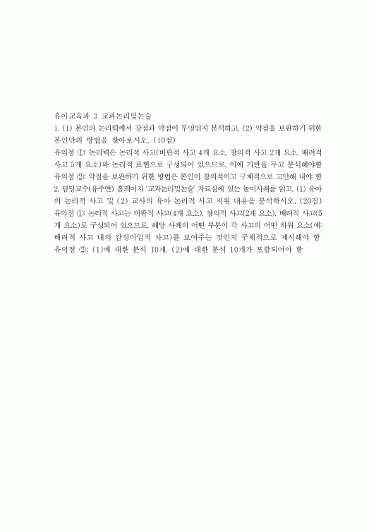 유아교육과 3 교과논리및논술 1. (1) 본인의 논리력에서 강점과 약점이 무엇인지 분석하고, (2) 약점을 보완하기 위한 본인만의 방법을 찾아보시오. (10점)  유의점 ①: 논리력은 논리적 사고(비판적 사고 4개 요소, 창의적 사고 2개 요소, 배려적 사고 5개 요소)와 논리적 표
