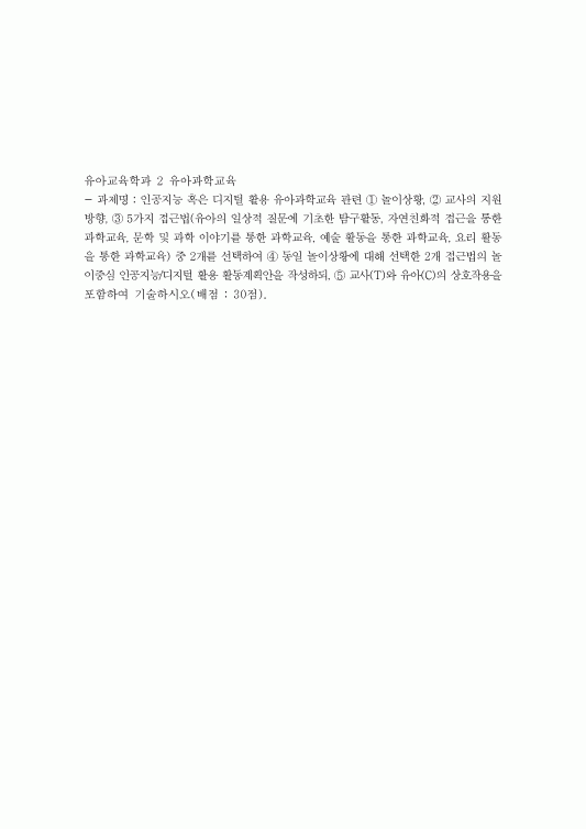 유아교육학과 2 유아과학교육 - 과제명 : 인공지능 혹은 디지털 활용 유아과학교육 관련 ① 놀이상황, ② 교사의 지원 방향, ③ 5가지 접근법(유아의 일상적 질문에 기초한 탐구활동, 자연친화적 접근을 통한 과학교육, 문학 및 과학 이야기를 통한 과학교육, 예술 활동을 통한