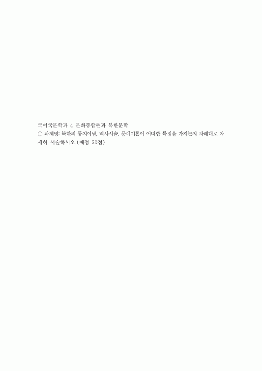국어국문학과 4 문화통합론과 북한문학  과제명: 북한의 통치이념, 역사서술, 문예이론이 어떠한 특징을 가지는지 차례대로 자세히 서술하시오.(배점 50점)