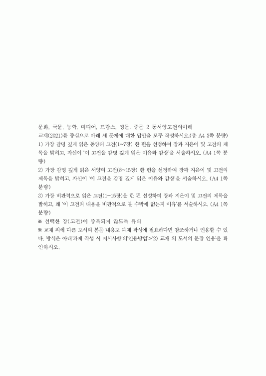 문화, 국문, 농학, 미디어, 프랑스, 영문, 중문 2 동서양고전의이해 교재(2021)를 중심으로 아래 세 문제에 대한 답안을 모두 작성하시오.(총 A4 3쪽 분량) 1) 가장 감명 깊게 읽은 동양의 고전(1~7장) 한 편을 선정하여 장과 지은이 및 고전의 제목을 밝히고, 자신이 ‘이 고전을 감명 깊게 읽은 이유와 감상’을 서술하시오. (A4 1쪽 분량) 2) 가장 감명 깊게 읽은 서양의 고전(8~15장) 한 편을 선정하여 장과 지은이 및 고전의 제목을