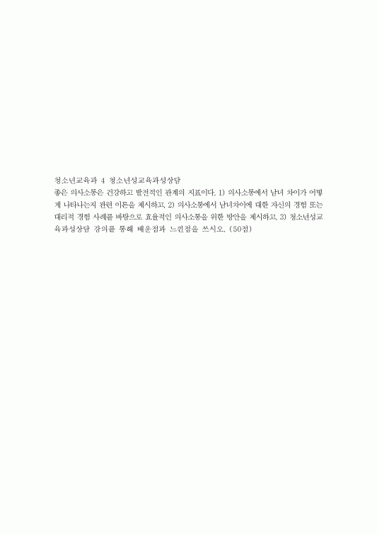 청소년교육과 4 청소년성교육과성상담 좋은 의사소통은 건강하고 발전적인 관계의 지표이다. 1) 의사소통에서 남녀 차이가 어떻게 나타나는지 관련 이론을 제시하고, 2) 의사소통에서 남녀차이에 대한 자신의 경험 또는 대리적 경험 사례를 바탕으로 효율적인 의사소통을 위한 방안을 제시하고, 3) 청소년성교육과성상담 강의를 통해 배운점과 느낀점을 쓰시오. (50점)