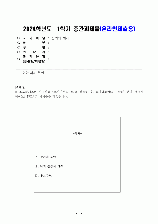 소포클레스의 비극작품 <오이디푸스 왕>을 정독한 후, 줄거리요약(A4 1쪽)과 본의 감상과 해석(A4 1쪽)으로 과제물을 작성합니다.