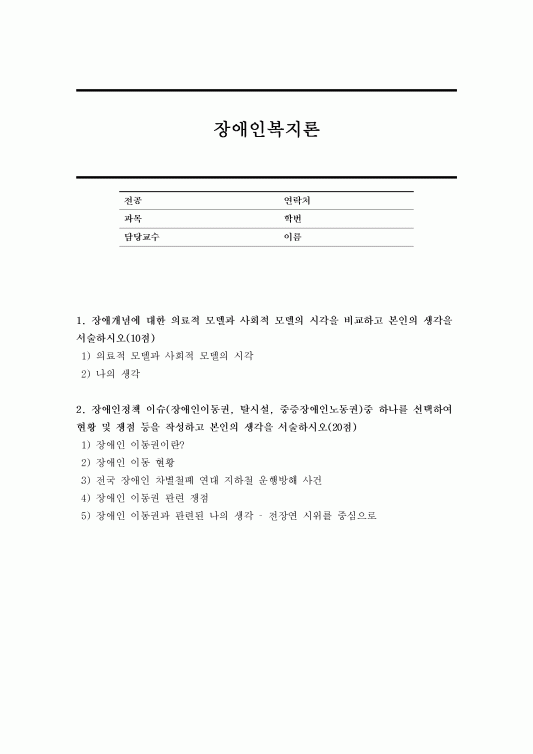 1. 장애개념에 대한 의료적 모델과 사회적 모델의 시각을 비교하고 본인의 생각을 서술하시오 2. 장애인정책 이슈(장애인이동권, 탈시설, 중증장애인노동권)중 하나를 선택하여 현황 및 쟁점 등을 작성하고 본인의 생각을 서술하시오