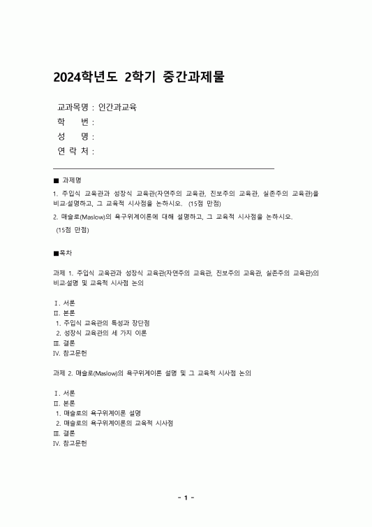 인간과교육 - 1. 주입식 교육관과 성장식 교육관(자연주의 교육관, 진보주의 교육관, 실존주의 교육관)을 비교·설명하고, 그 교육적 시사점을 논하시오.  (15점 만점)     2. 매슬로(Maslow)의 욕구위계이론에 대해 설명하고, 그 교육적 시사점을 논하시오.  (15점 만점)