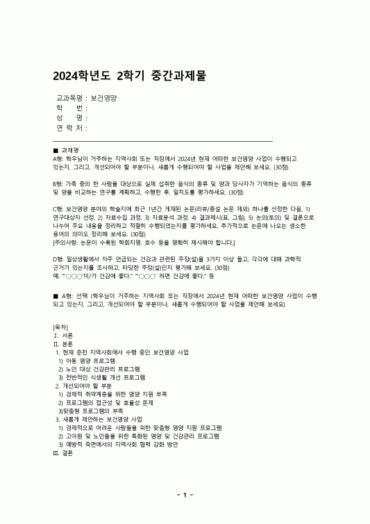 보건영양 - A형: 학우님이 거주하는 지역사회 또는 직장에서 2024년 현재 어떠한 보건영양 사업이 수행되고 있는지, 그리고, 개선되어야 할 부분이나, 새롭게 수행되어야 할 사업을 제안해 보세요. (30점)  B형: 가족 중의 한 사람을 대상으로 실제 섭취한 음식의 종류 및 양과 당사자가 기억하는 음식의 종류 및 양을 비교하는 연구를 계획하고, 수행한 후, 일치도를 평가하세요. (30점)  C형: 보건영양 분야의 학술지에 최근 1년간 게재된 논문(리뷰/