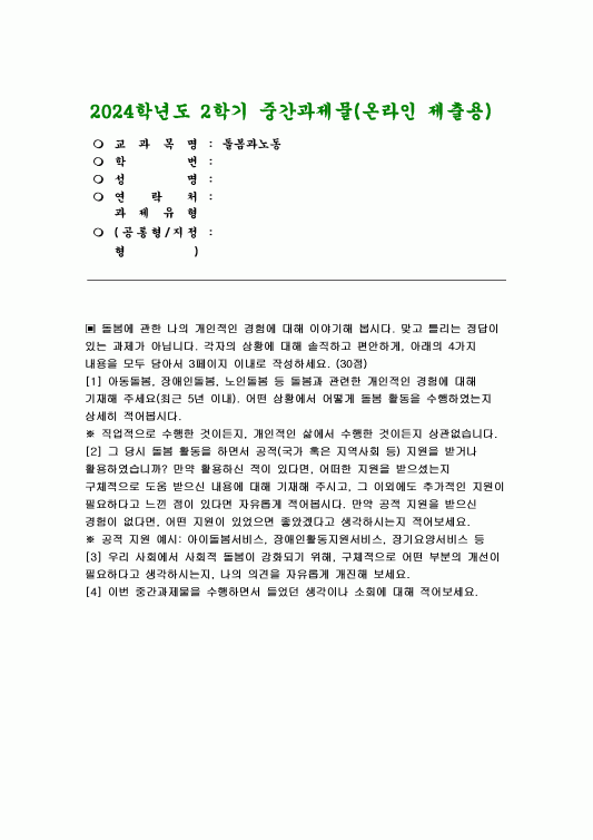2024년 2학기 돌봄과노동 중간과제물) 아동돌봄, 장애인돌봄, 노인돌봄 등 돌봄과 관련한 개인적인 경험에 대해 기재해 주세요 우리 사회에서 사회적 돌봄이 강화되기 위해, 구체적으로 어떤 부분의 개선이 필요하다고 생각하시는지, 나의 의견을 자유롭게 개진해 보세요 이번 중간과제물을 수행하면서 들었던 생각이나 소회에 대해 적어보세요