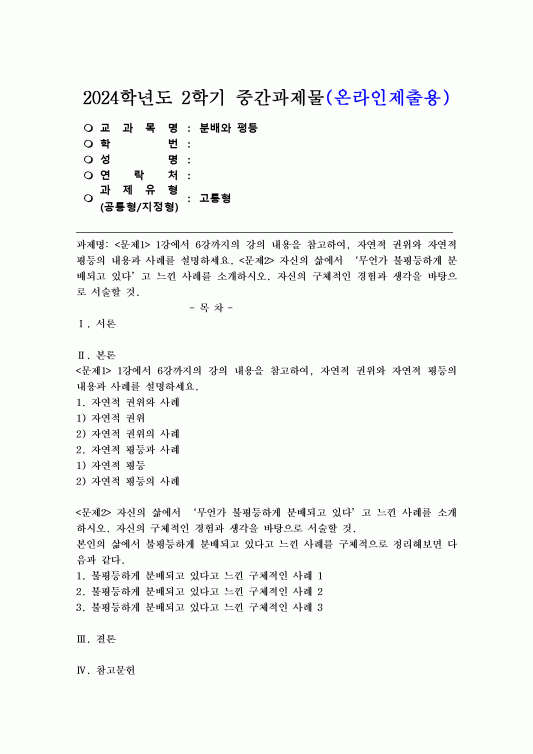 (2024학년도 2학기, 중간과제물, 분배와 평등, 공통형)<문제1>1강에서 6강까지의 강의 내용을 참고하여, 자연적 권위와 자연적 평등의 내용과 사례를 설명하세요. <문제2>자신의 삶에서 ‘무언가 불평등하게 분배되고 있다’고 느낀 사례를 소개하시오. 자신의 구체적인 경험과 생각을 바탕으로 서술할 것.