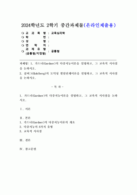 (2024학년도 2학기, 중간과제물, 교육심리학, 공통형) 1. 가드너(Gardner)의 다중지능이론을 설명하고, 그 교육적 시사점을 논하시오. 2. 콜버그(Kohlberg)의 도덕성 발달단계이론을 설명하고, 그 교육적 시사점을 논하시오.