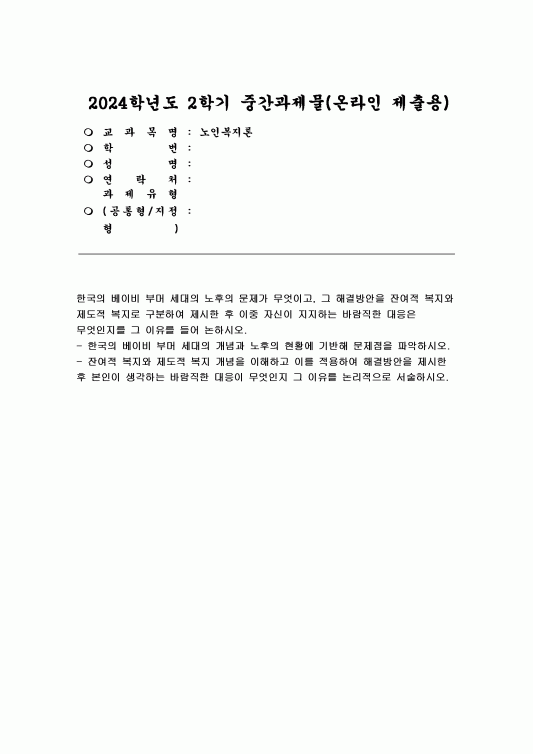 (노인복지론 2024년 2학기 중간과제물) 노인복지론 한국의 베이비 부머 세대의 노후의 문제가 무엇이고, 그 해결방안을 잔여적 복지와 제도적 복지로 구분하여 제시한 후 이중 자신이 지지하는 바람직한 대응은 무엇인지를 그 이유를 들어 논하시오