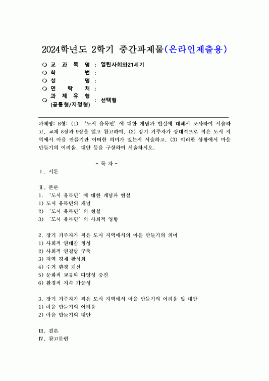 (2024학년도 2학기, 중간과제물, 열린사회와21세기, B형)(1) ‘도시 유목민’에 대한 개념과 현실에 대해서 조사하여 서술하고, 교재 8장과 9장을 읽고 참고하여, (2) 장기 거주자가 상대적으로 적은 도시 지역에서 마을 만들기란 어떠한 의미가 있는지 서술하고, (3) 이러한 상황에서 마을 만들기의 어려움, 대안 등을 구상하여 서술하시오.