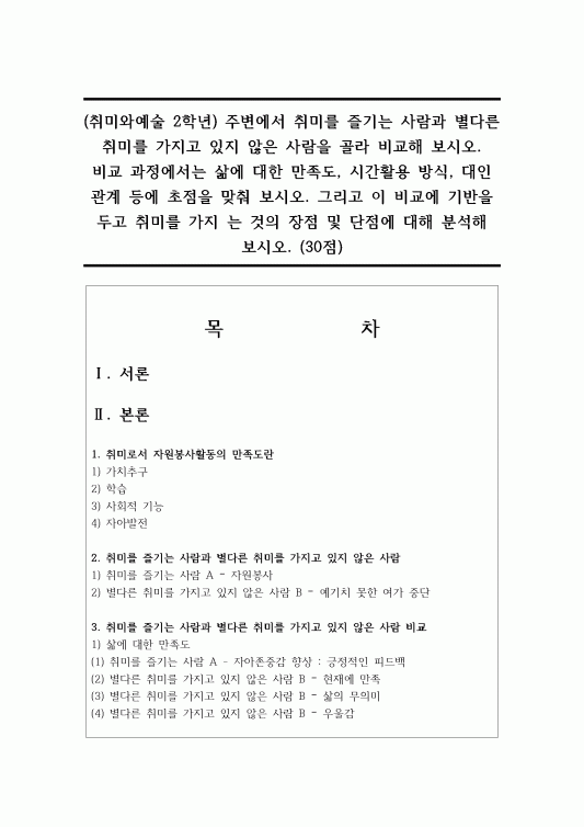 (취미와예술 2학년) 주변에서 취미를 즐기는 사람과 별다른 취미를 가지고 있지 않은 사람을 골라 비교해 보시오. 비교 과정에서는 삶에 대한 만족도, 시간활용 방식, 대인 관계 등에 초점을 맞춰 보시오. 그리고 이 비교에 기반을 두고 취미를 가지 는 것의 장점 및 단점에 대해 분석해 보시오. (30점)