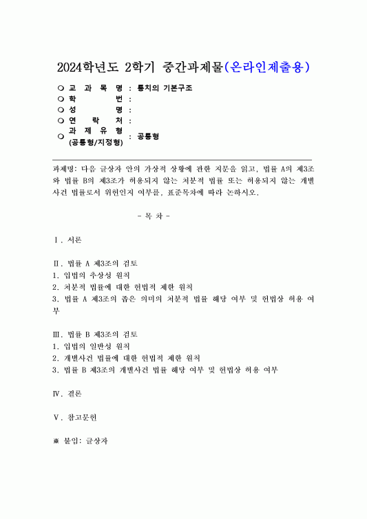 (2024학년도 2학기, 중간과제물, 통치의 기본구조, 공통) 다음 글상자 안의 가상적 상황에 관한 지문을 읽고, 법률 A의 제3조와 법률 B의 제3조가 허용되지 않는 처분적 법률 또는 허용되지 않는 개별사건 법률로서 위헌인지 여부를, 표준목차에 따라 논하시오.