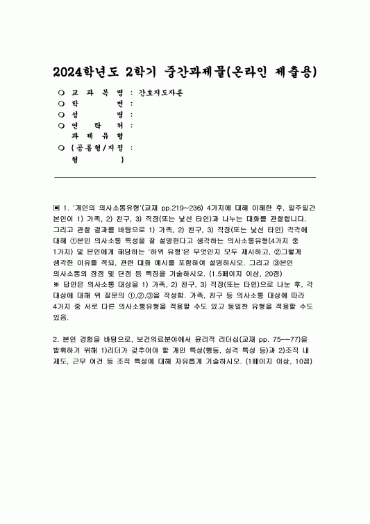 (간호지도자론) 2024년 2학기 중간과제 개인의 의사소통유형(교재 pp.219~236) 4가지에 대해 이해한 후, 일주일간 본인이 1) 가족, 2) 친구, 3) 직장(또는 낯선 타인)과 나누는 대화를 관찰 본인 경험을 바탕으로, 보건의료분야에서 윤리적 리더십(교재 pp. 75-~77)을 발휘하기 위해 1)리더가 갖추어야 할 개인 특성(행동, 성격 특성 등