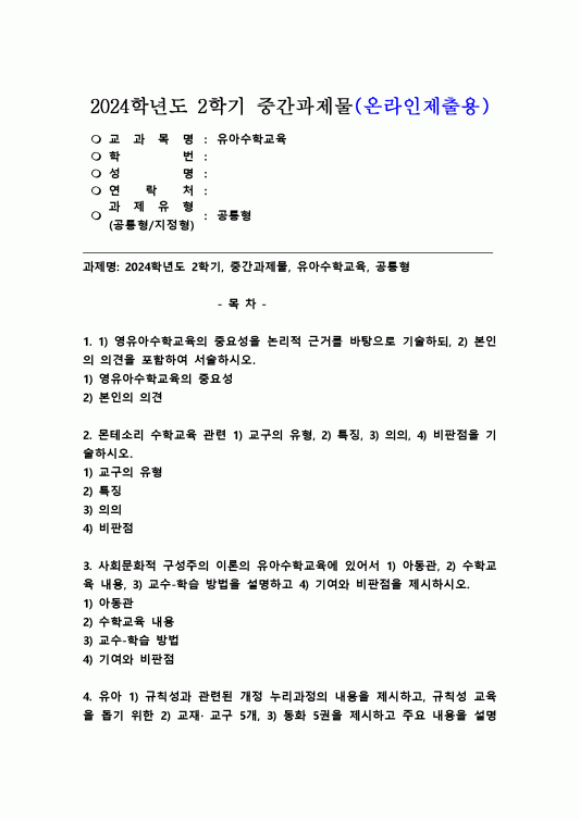 (2024학년도 2학기, 중간과제물, 유아수학교육, 공통형) 1. 1) 영유아수학교육의 중요성을 논리적 근거를 바탕으로 기술하되, 2) 본인의 의견을 포함하여 서술하시오. 2. 몬테소리 수학교육 관련 1) 교구의 유형, 2) 특징, 3) 의의, 4) 비판점을 기술하시오. 3. 사회문화적 구성주의 이론의 유아수학교육에 있어서 1) 아동관, 2) 수학교육 내용, 3) 교수-학습 방법을 설명하고 4) 기여와 비판점을 제시하시오. 4. 유아 1) 규칙성과 관련