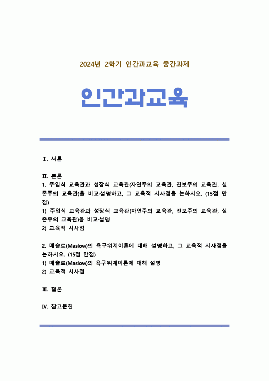 [인간과교육 2024년] 1. 주입식 교육관과 성장식 교육관(자연주의 교육관, 진보주의 교육관, 실존주의 교육관)을 비교 설명하고, 그 교육적 시사점을 논하시오. 2. 매슬로(Maslow)의 욕구위계이론에 대해 설명하고, 그 교육적 시사점을 논하시오.