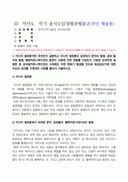뉴미디어기술과사이버사회_미디어 결정론이란 무엇인지 설명하고 미디어 결정론의 입장에서 문자의 발명, 금속 활자의 발명, 텔레커뮤니케이션의 등장이 사회에 어떤 영향을 미쳤는지 가능한 상세하게 설명한 후 모바일커뮤니케이션의 시대에는 어떤 변화가 발생할 것으로 예상되는지에 대한 자신의 생각을 구체적인 사례