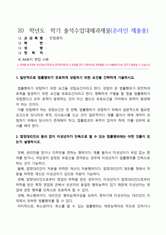 민법총칙_1. 일반적으로 법률행위가 유효하게 성립하기 위한 요건을 간략하게 기술하시오. 2. 법정대리인의 동의 없이 미성년자가 단독으로 할 수 있는 법률행위에는 어떤 것들이 있는지 설명하시오. 3. 민법상 제한능력자의 상대방을 보호하기 위한 제도로서 인정되는 것들을 설명하시오. 4. 법인의 불법행위책임이 인정되기 위한 요건