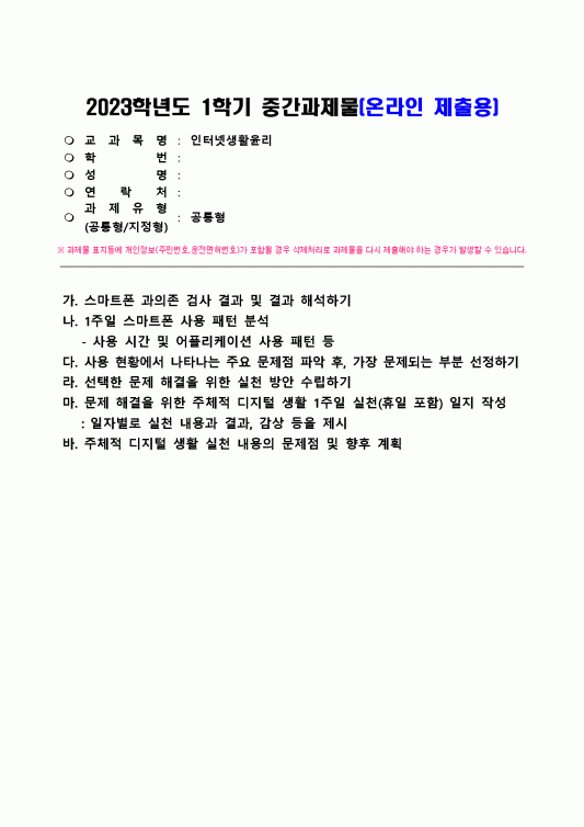 인터넷생활윤리_스마트폰 과의존 검사 결과 및 결과 해석하기. 1주일 스마트폰 사용 패턴 분석. 사용 현황에서 나타나는 주요 문제점 파악 후, 가장 문제되는 부분 선정하기. 선택한 문제 해결을 위한 실천 방안 수립하기. 문제 해결을 위한 주체적 디지털 생활 1주일 실천(휴일 포함) 일지 작성. 주체적 디지털 생활 실천 내용의 문제점 및 향후 계획