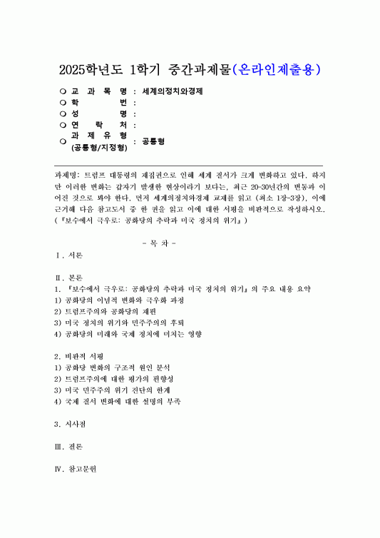(2025학년도 1학기 중간과제물, 세계의정치와경제. 공통형) 트럼프 대통령의 재집권으로 인해 세계 질서가 크게 변화하고 있다. 하지만 이러한 변화는 갑자기 발생한 현상이라기 보다는, 최근 20-30년간의 변동과 이어진 것으로 봐야 한다. 먼저 세계의정치와경제 교재를 읽고 (최소 1장-3장), 이에 근거해 다음 참고도서 중 한 권을 읽고 이에 대한 서평을 비판적으로 작성하시오.『보수에서 극우로: 공화당의 추락과 미국 정치의 위기』