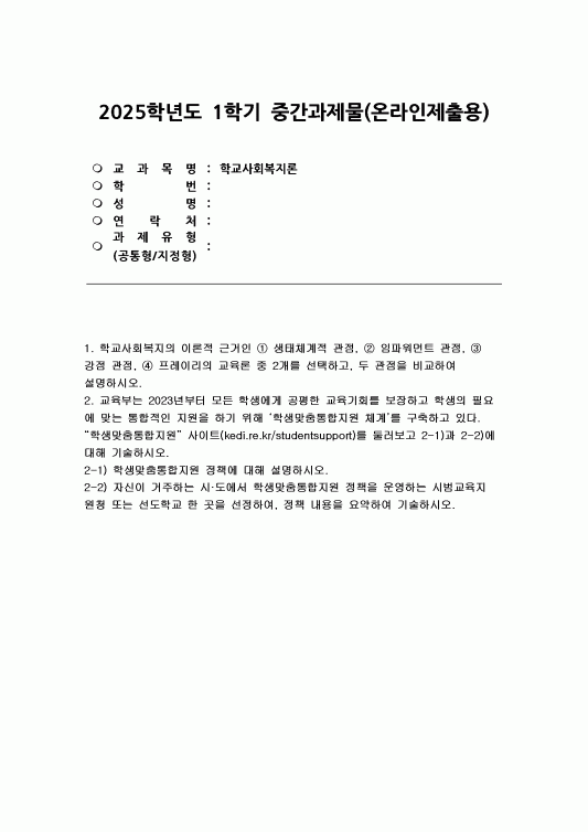 [학교사회복지론 2025년 1학기 중간과제물- 학교사회복지의 이론적 근거인 생태체계적 관점, 임파워먼트 관점, 강점 관점, 프레이리의 교육론 중 2개를 선택하고, 두 관점을 비교하여 설명 학생맞춤통합지원 정책에 대해 설명 자신이 거주하는 시도에서 학생맞춤통합지원 정책을 운영하는 시범교육지 원청 또는 선도학교 한 곳을 선정하여, 정책 내용을 요약하여 기술