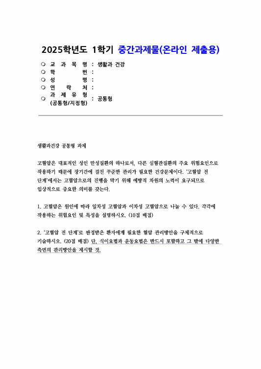 생활과건강 2025년 1학기 중간과제] 1. 고혈압은 원인에 따라 일차성 고혈압과 이차성 고혈압으로 나눌 수 있다. 각각에 작용하는 위험요인 및 특성을 설명하시오. 2. 고혈압 전 단계로 판정받은 환자에게 필요한 혈압 관리방안을 구체적으로 기술하시오.