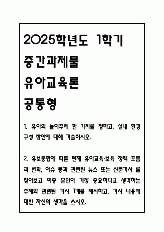[2025학년도 1학기 중간과제물,유아교육론 공통형] 1.유아의 놀이주제 한 가지를 정하고, 실내 환경구성 방안에 대해 기술하시오.2.유보통합에 따른 현재 유아교육·보육 정책 흐름과 변화, 이슈 등과 관련된 뉴스 또는 신문기사 를 찾아보고 이중 본인이 가장 중요하다고 생각하는 주제와 관련된 기사1개를 제시하고, 기사 내용에 대한 자신의 생각을 쓰시오