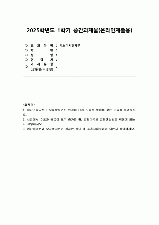 (기초미시경제론 2025년 1학기 중간과제물) 생산가능곡선이 우하향하면서 원점에 대해 오목한 형태를 갖는 이유를 설명 시장에서 수요와 공급이 모두 증가할 때, 균형가격과 균형생산량은 어떻게 되는지 설명 예산제약선과 무차별곡선이 접하는 점이 왜 효용극대화점이 되는지 설명하시오