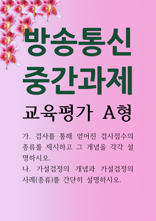 교육평가 A형 검사를 통해 얻어진 검사점수의 종류 가설검정의 개념과 가설검정의 사례 종류를 설명
