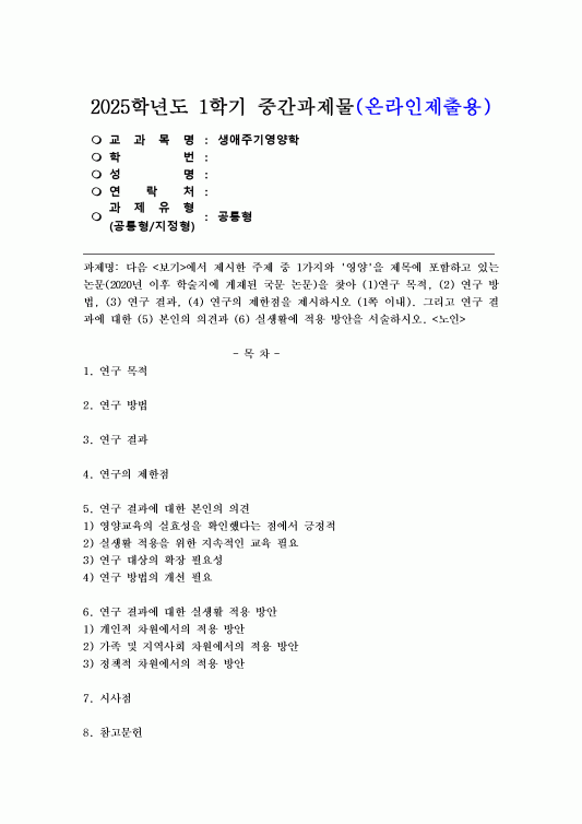 (2025학년도 1학기, 중간과제물, 생애주기영양학, 공통형) 다음 <보기>에서 제시한 주제 중 1가지와 영양을 제목에 포함하고 있는 논문(2020년 이후 학술지에 게재된 국문 논문)을 찾아 (1)연구 목적, (2) 연구 방법, (3) 연구 결과, (4) 연구의 제한점을 제시 하시오 (1쪽 이내). 그리고 연구 결과에 대한 (5)본인의 의견 과 (6) 실생활에 적용 방안을 서술하시오.<노인>