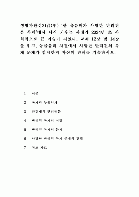 생명과환경2)갑(甲) 한 유튜버가 사망한 반려견을 복제해서 다시 키우는 사례가 2024년 초 사회적으로 큰 이슈가 되었다. 교재 12장 및 14장을 읽고, 동물윤리 차원에서 사망한 반려견의 복제 문제가 합당한지 자신의 견해를 기술하시오.