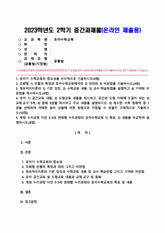 유아수학교육(중간)_1. 유아기 수학교육의 중요성을 논리적으로 기술하시오. 2. 프뢰벨 은물의 특징과 유아수학교육에서의 의의와 비판점을 기술하시오. 3. 정보처리이론의 기본 입장, 수학교육 내용, 교수-학습방법을 설명하고 기여와 비판점을 제시하시오. 4. 유아 공간교육 내용, 도형교육 내용을 제시하고, 공간과 도형