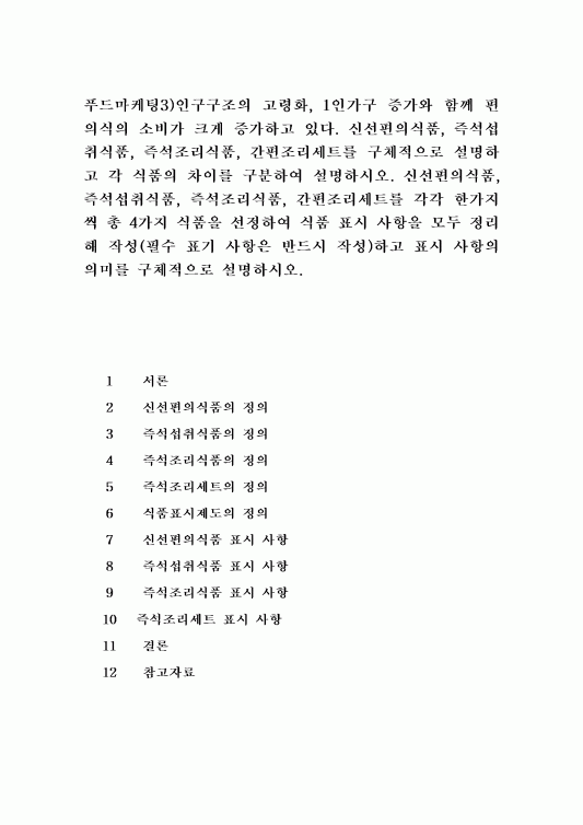 푸드마케팅3)인구구조의 고령화, 1인가구 증가와 함께 편의식의 소비가 크게 증가하고 있다. 신선편의식품, 즉석섭취식품, 즉석조리식품, 간편조리세트를 구체적으로 설명하고 각 식품의 차이를 구분하여 설명하시오. 신선편의식품, 즉석섭취식품, 즉석조리식품, 간편조리세트를 각각 한가지씩 총 4가지 식품을 선정하여 식품 표시 사항을 모두 정리해 작성(필수 표기 사항은 반드시 작성)하고 표시 사항의 의미를 구체적으로 설명하시오.