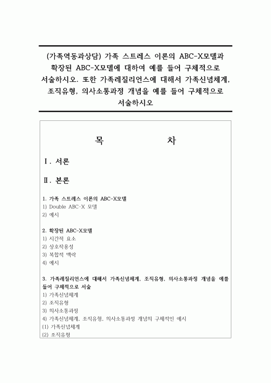 (가족역동과상담) 가족 스트레스 이론의 ABC-X모델과 확장된 ABC-X모델에 대하여 예를 들어 구체적으로 서술하시오. 또한 가족레질리언스에 대해서 가족신념체계, 조직유형, 의사소통과정 개념을 예를 들어 구체적으로 서술하시오