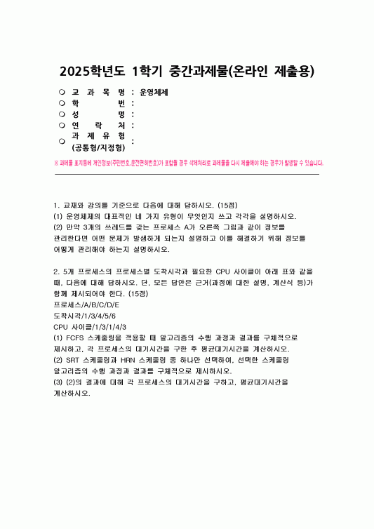(운영체제 2025학년도 1학기 방송통신대 중간과제물 - 교재와 강의를 기준으로 다음에 대해 답하시오 운영체제의 대표적인 네 가지 유형 만약 3개의 쓰레드를 갖는 프로세스 A가 오른쪽 그림과 같이 정보를 관리한다면 어떤 문제가 발생하게 되는지 설명 5개 프로세스의 프로세스별 도착시각과 필요한 CPU 사이클이 아래 표와 같을 때, 다음에 대해 답하시오