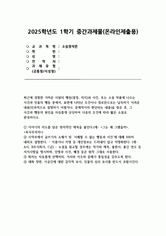 [소설창작론 2025학년도 1학기 방송통신대 중간과제물] 최근에 경험한 가까운 사람의 행동(결정, 의지)과 사건, 또는 소설 작품에 나오는 사건과 인물의 행동 중에서, 표면에 나타난 조건이나 정보만으로는 납득하기 어려운 내용(인과적으로 설명하기 어렵거나, 문제적이라 판단되는 내용)을 찾은 후, 그 사건과 행동의 원인을 자유롭게 상상하여 다음의 조건에 따라