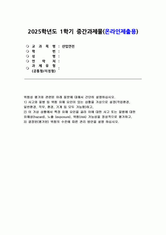 산업안전 2025년 1학기 방송통신대 중간과제물) 위험성 평가와 관련된 아래질문에 대해서 간단히 설명하십시오 사고와질병 등 위험 유해 요인이 있는 상황을 가상으로 설정 이 가상 상황에서 특정 유해 요인을 골라 이에 대한 사고 또는 질병에 대한 유해성(hazard), 노출 (exposure), 위험(risk) 가능성을 정성적으로 평가 결정된(평가된) 위험의 수준에