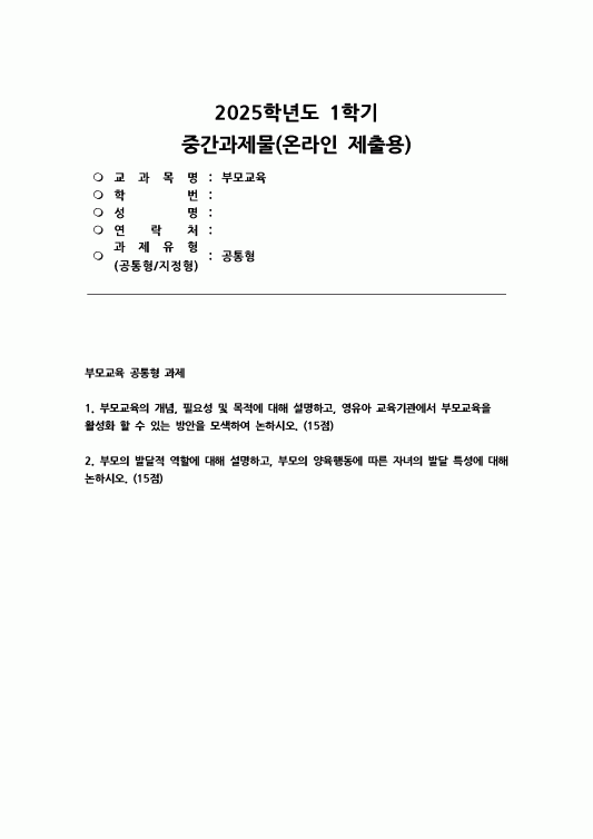 [부모교육 2025학년도 1학기 방송통신대 중간과제] 1. 부모교육의 개념, 필요성 및 목적에 대해 설명하고, 영유아 교육기관에서 부모교육을 활성화 할 수 있는 방안을 모색하여 논하시오. 2. 부모의 발달적 역할에 대해 설명하고, 부모의 양육행동에 따른 자녀의 발달 특성에 대해 논하시오.