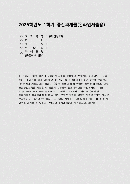 유아건강교육 2025년 1학기 방송통신대 중간과제물) 주거지 근처의 어린이 교통안전 상황을 살펴보고, 위험하다고 생각되는 곳을 찾아 교통안전교육을 제공할 수 있을지 구상하여 활동계획안을 작성, 유아들이 즐겨 보는 유튜브 프로그램을 (1) 1가지 소개하고, (2) 해당 프로그램이 유아들에게 미칠 수 있는 긍정적 영향과 부정적 영향을 2가지 이상씩 분석 미디어 안전