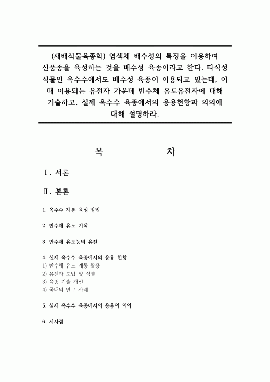 (재배식물육종학) 염색체 배수성의 특징을 이용하여 신품종을 육성하는 것을 배수성 육종이라고 한다. 타식성 식물인 옥수수에서도 배수성 육종이 이용되고 있는데, 이 때 이용되는 유전자 가운데 반수체 유도유전자에 대해 기술하고, 실제 옥수수 육종에서의 응용현황과 의의에 대해 설명하라.