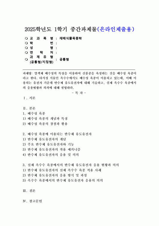 (2025학년도 1학기, 중간과제물, 재배식물육종학, 공통) 염색체 배수성의 특징을 이용하여 신품종을 육성하는 것을 배수성 육종이라고 한다. 타식성 식물인 옥수수에서도 배수성 육종이 이용되고 있는데, 이 때 이용되는 유전자 가운데 반수체 유도유전자에 대해 기술하고, 실제 옥수수 육종에서의 응용현황과 의의에 대해 설명하라.