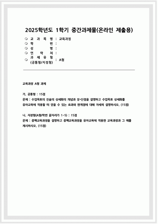 [교육과정 A형 2025 중간과제] 공통형/ 수업목표의 진술의 상세화의 개념과 장단점을 설명하고 수업목표 상세화를 유아교육에 적용할 때 얻을 수 있는 효과와 한계점에 대해 자세히 설명하시오. 지정형A형/ 중핵교육과정을 설명하고 중핵교육과정을 유아교육에 적용한 교육과정과 그 예를 제시하시오.