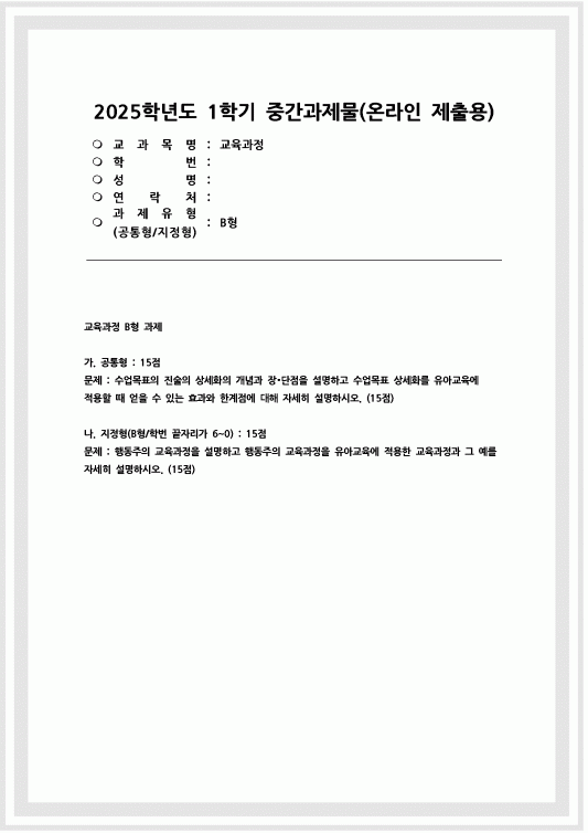 [교육과정 B형 2025 중간과제] 공통형/ 수업목표의 진술의 상세화의 개념과 장단점을 설명하고 수업목표 상세화를 유아교육에 적용할 때 얻을 수 있는 효과와 한계점에 대해 자세히 설명하시오. 지정형B형/ 행동주의 교육과정을 설명하고 행동주의 교육과정을 유아교육에 적용한 교육과정과 그 예를 자세히 설명하시오.