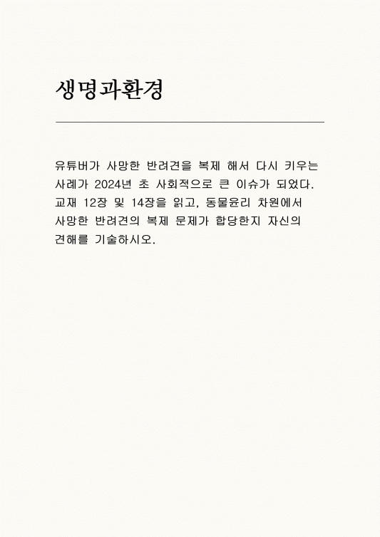 2025년 1학기 생명과환경 방송통신대 중간과제물, 유튜버가 사망한 반려견을 복제 해서 다시 키우는 사례가 2024년 초 사회적으로 큰 이슈가 되었다. 교재 12장 및 14장을 읽고, 동물윤리 차원에서 사망한 반려견의 복제 문제가 합당한지 자신의 견해를 기술하시오