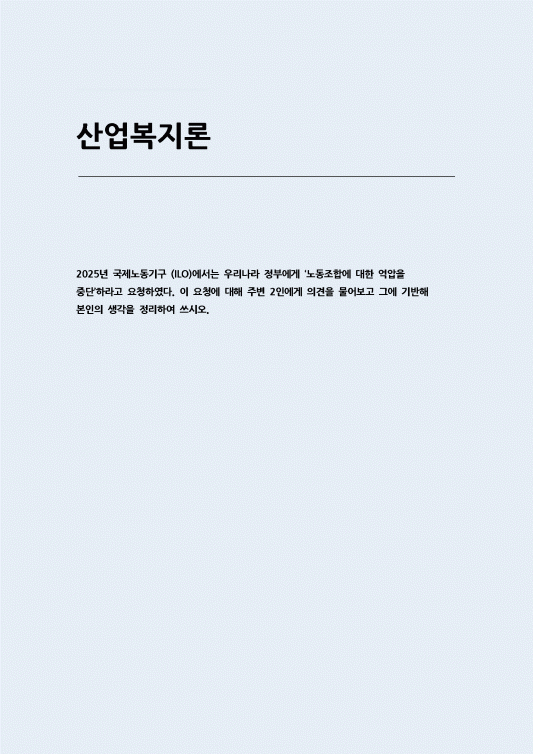 산업복지론 2025년 1학기 중간과제물, 2025년 국제노동기구 (ILO)에서는 우리나라 정부에게 ‘노동조합에 대한 억압을 중단’하라고 요청하였다. 이 요청에 대해 주변 2인에게 의견을 물어보고 그에 기반해 본인의 생각을 정리하여 쓰시오